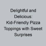 Delightful and Delicious: Kid-Friendly Pizza Toppings with Sweet ...
